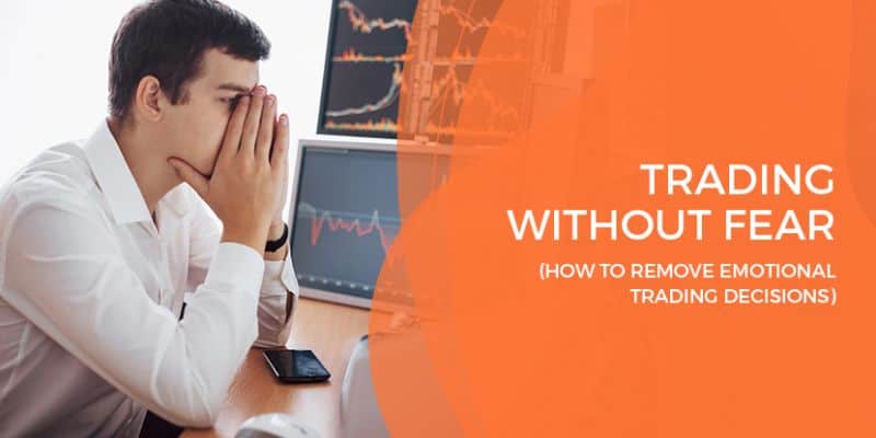 How to Trade Without Fear & Remove Emotional Decisions